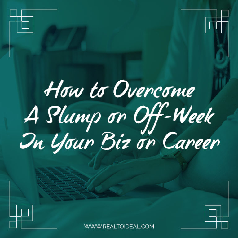 How To Overcome A Slump Or Off-Week In Your Biz Or Career | Real To Ideal